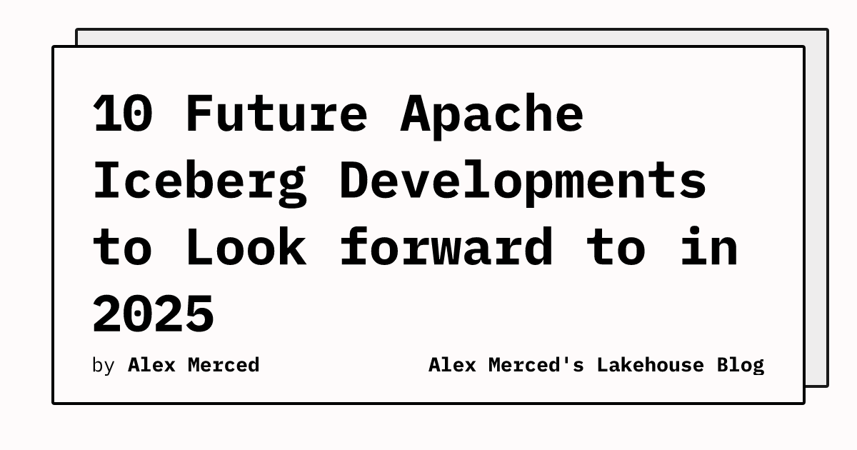 10 Future Apache Iceberg Developments to Look forward to in 2025 | Alex ...