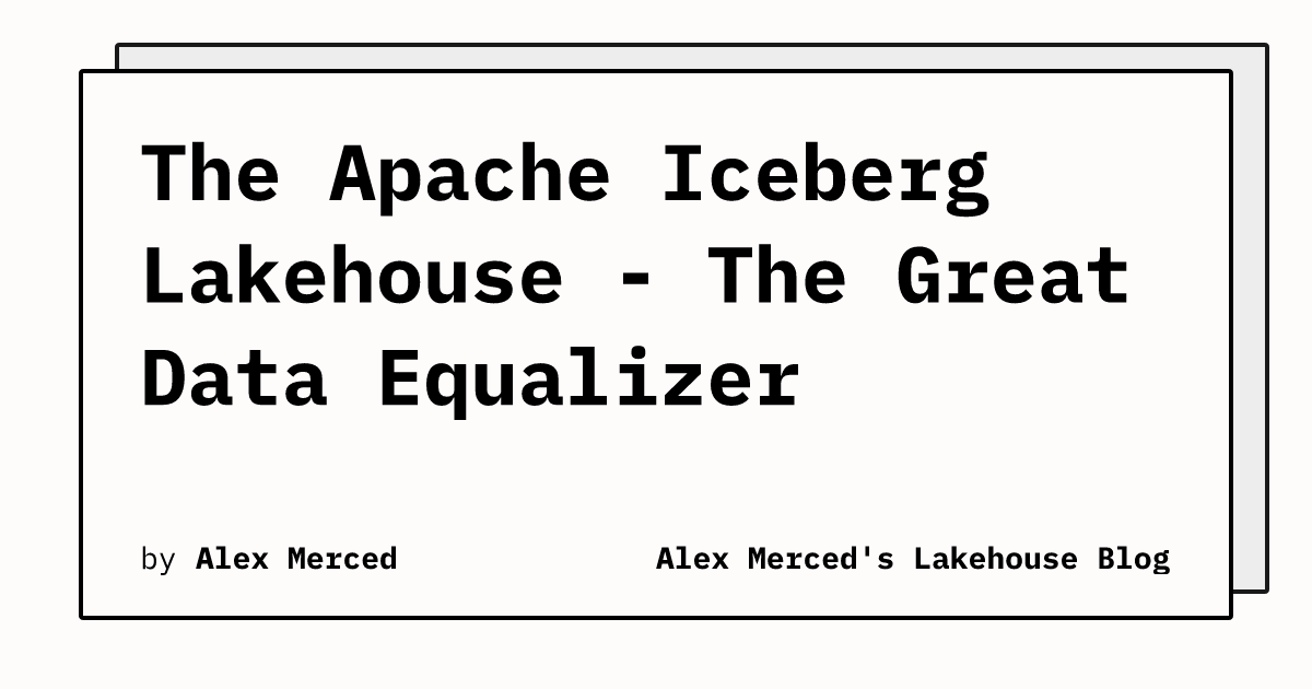 The Apache Iceberg Lakehouse - The Great Data Equalizer | Alex's Iceberg Lakehouse Blog